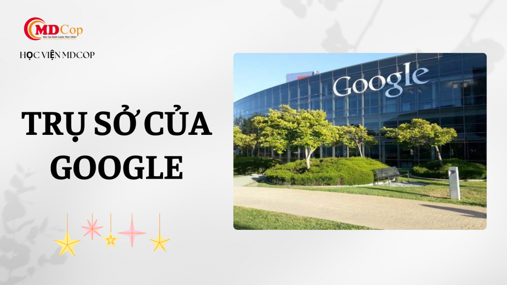Trụ sở của Google ở đâu? Các thông tin nổi bật về Google | Học Viện MDCop